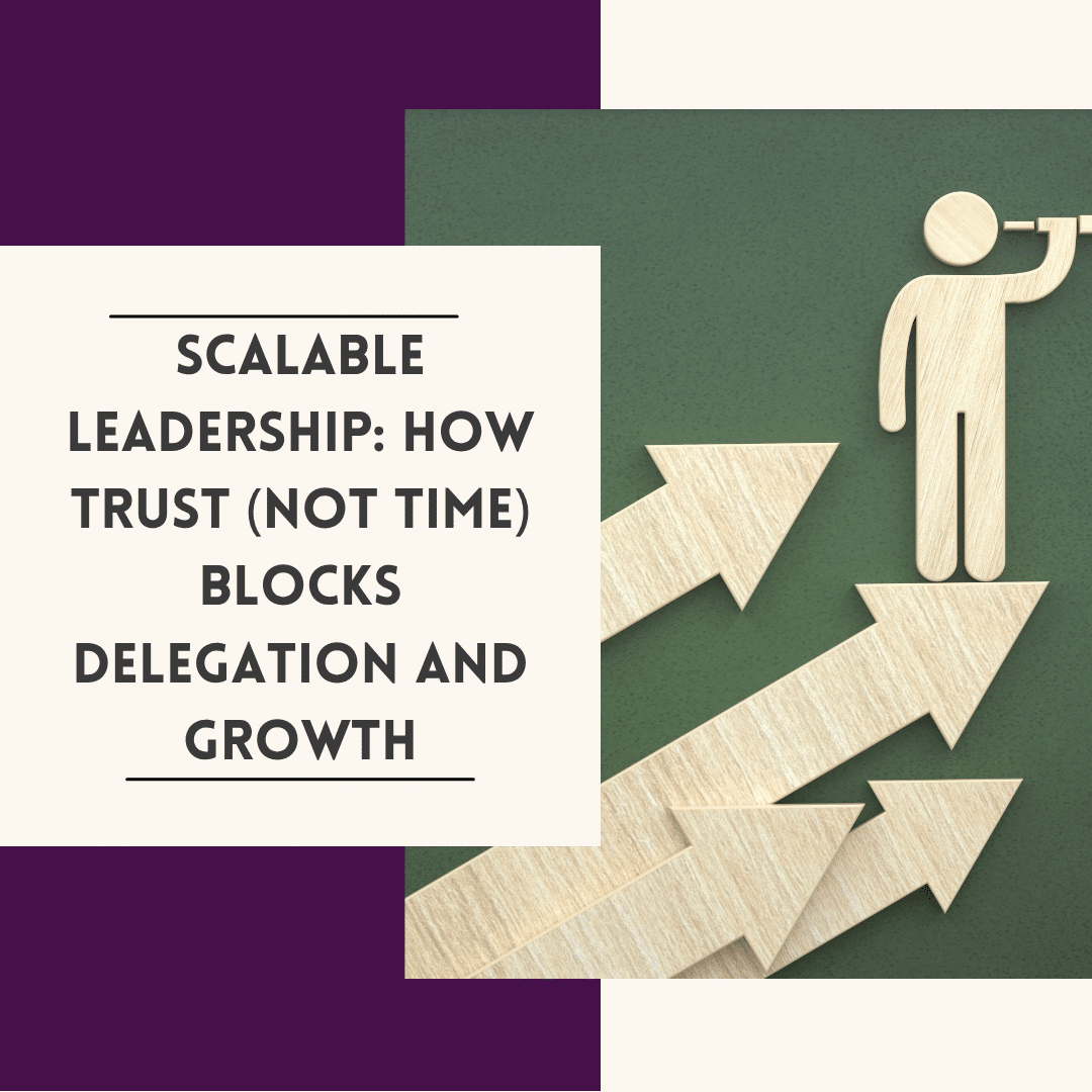 Scalable Leadership: How Trust (Not Time) Blocks Delegation and Growth ...